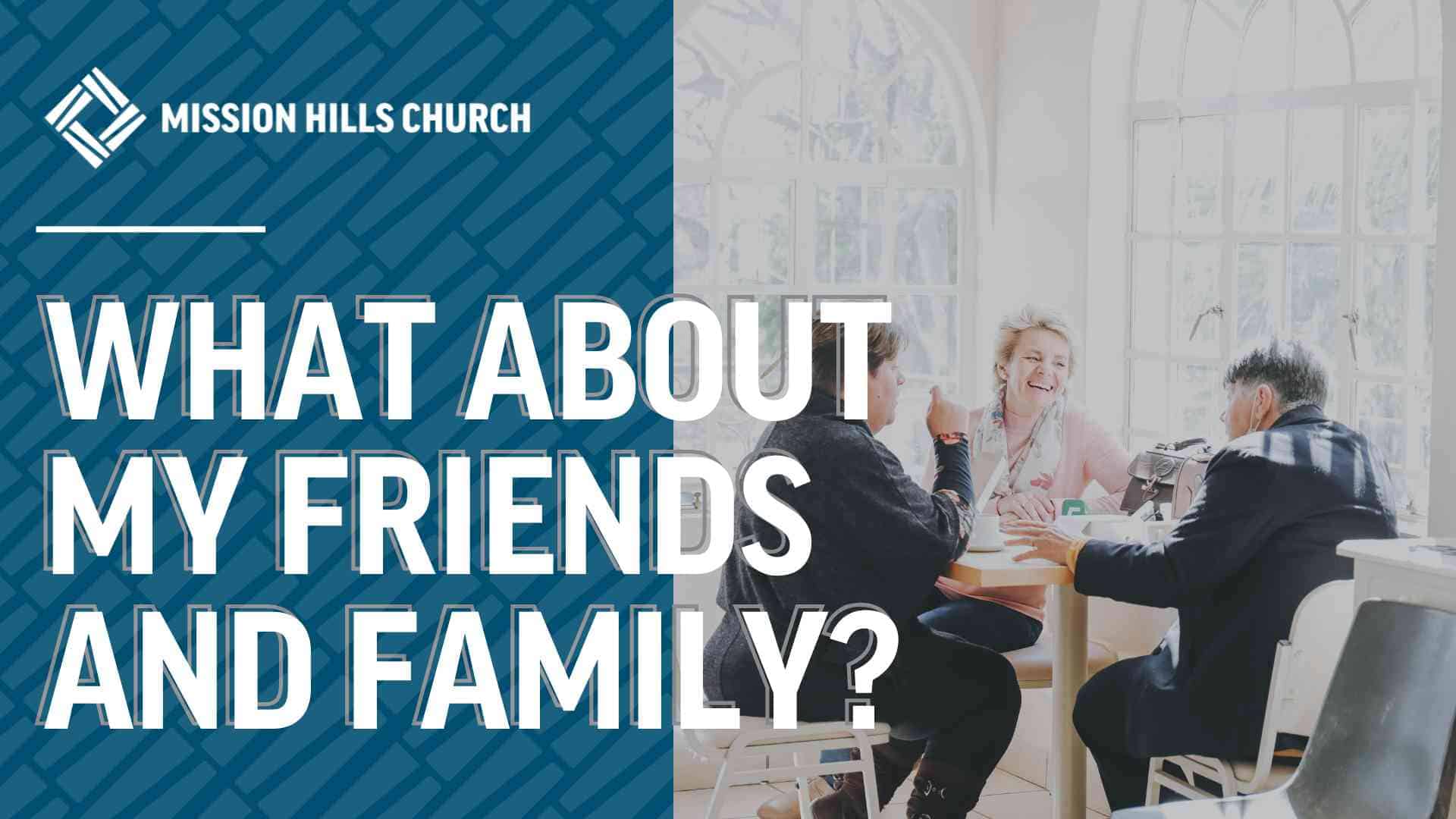 What About My Friends + Family? | Mission Hills Church Blog